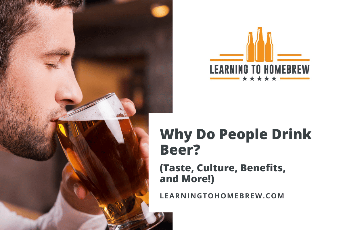 Why Do People Drink Beer? (Taste, Culture, Benefits, and More!)